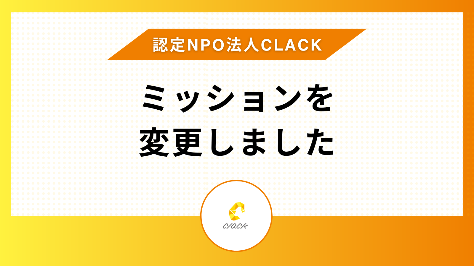 ミッションを変更しました | 認定NPO法人CLACK